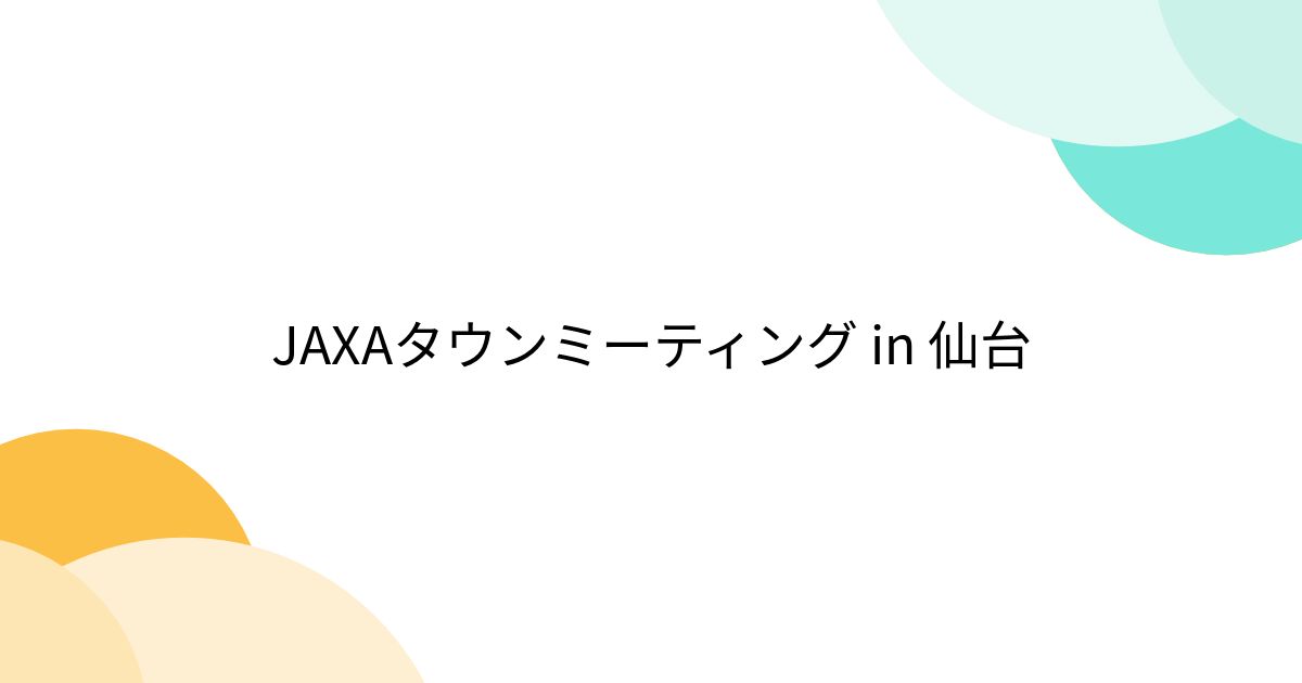JAXAタウンミーティング in 仙台 (2ページ目) - Togetter [トゥギャッター]