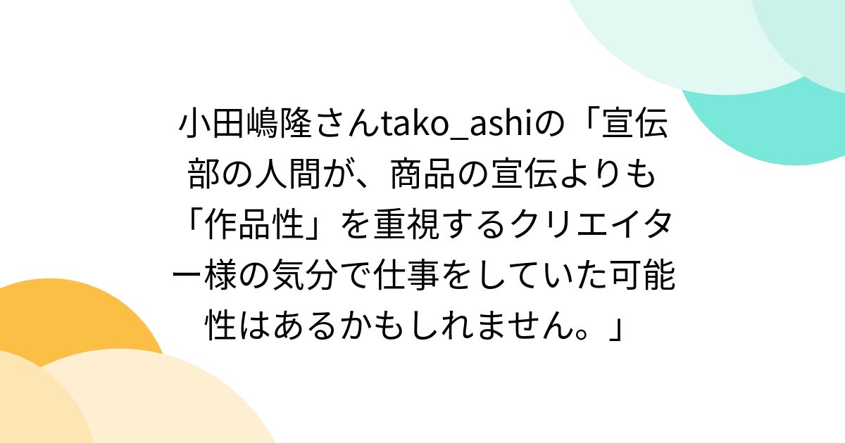 小田嶋隆さんtako_ashiの「宣伝部の人間が、商品の宣伝よりも「作品性」を重視するクリエイター様の気分で仕事をしていた可能性はあるかもしれ ...