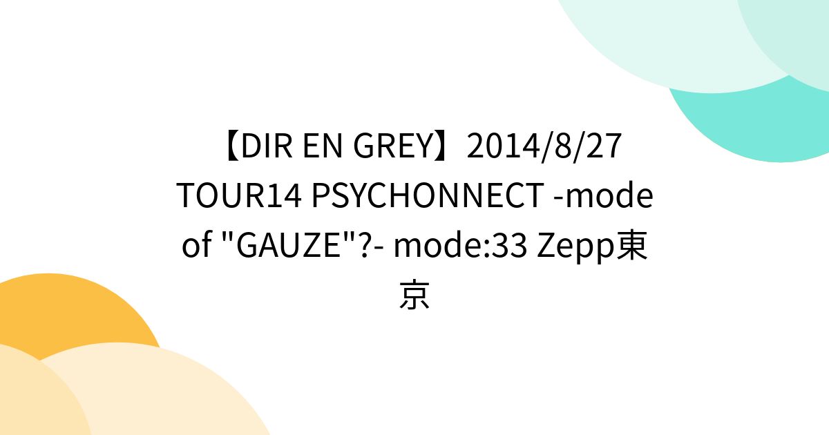 【DIR EN GREY】2014/8/27 TOUR14 PSYCHONNECT -mode of "GAUZE"?- mode:33 Zepp東京 - Togetter [トゥギャッター]