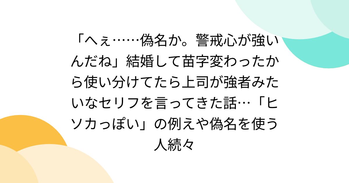「へぇ偽名か。警戒心が強いんだね」結婚して苗字変わったから使い分けてたら上司が強者みたいなセリフを言ってきた話「ヒソカっぽい」の例えや偽名を使う人続々 Togetter トゥギャッター 