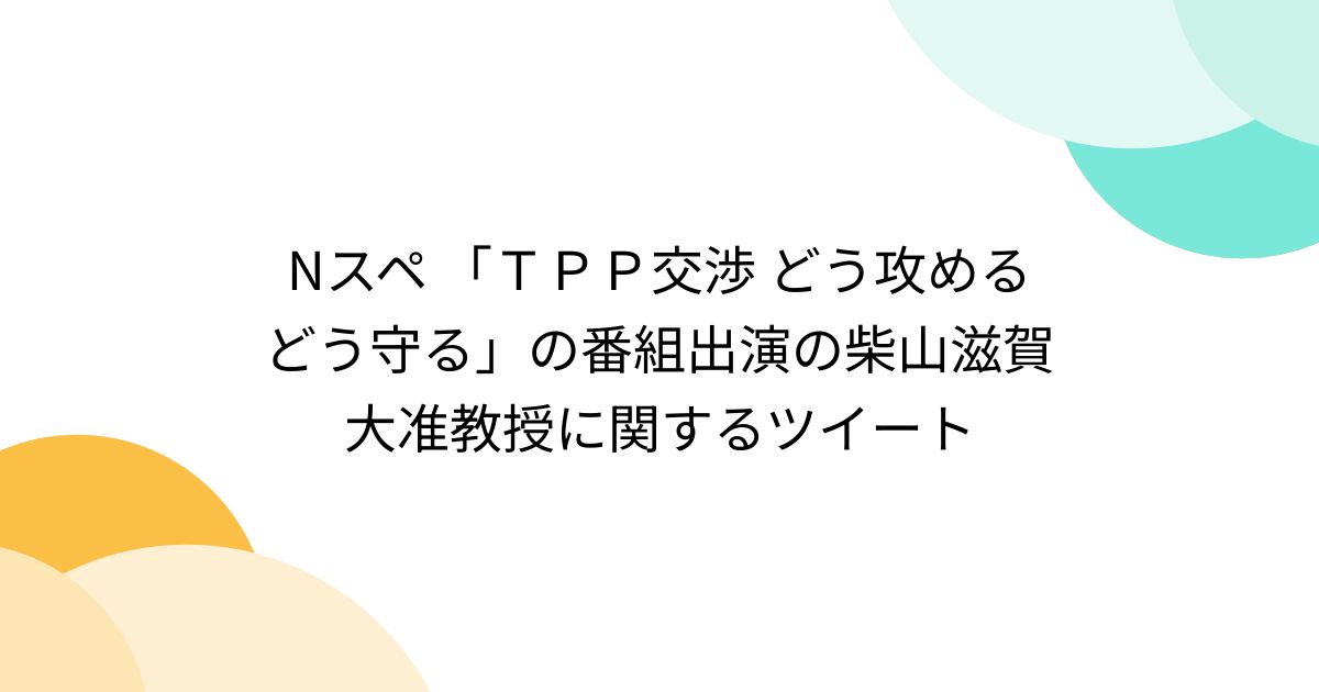 Nスペ 「TPP交渉 どう攻める どう守る」の番組出演の柴山滋賀大准教授に関するツイート - posfie