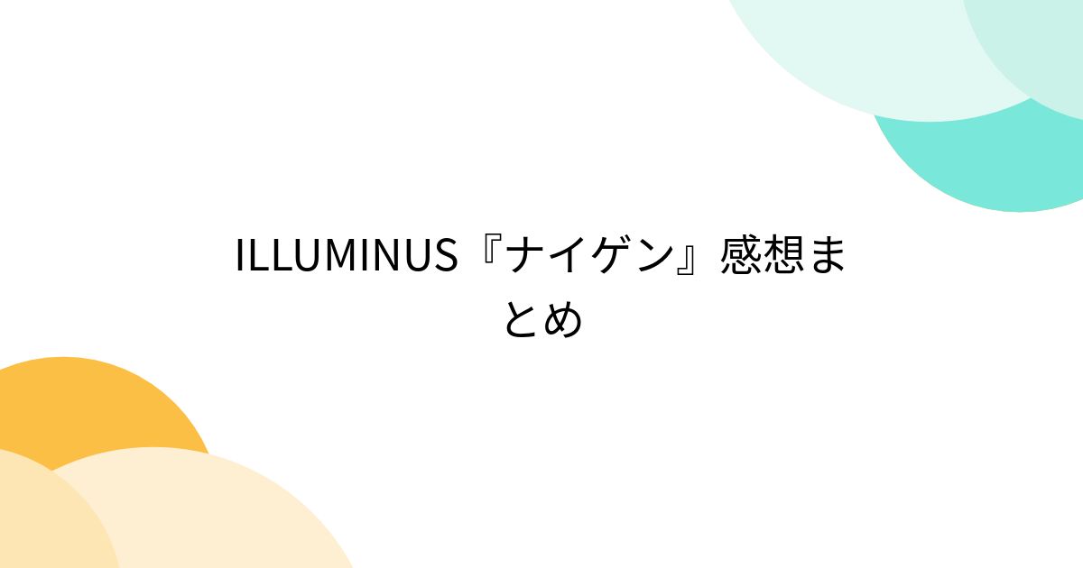 ILLUMINUS『ナイゲン』感想まとめ - Togetter [トゥギャッター]