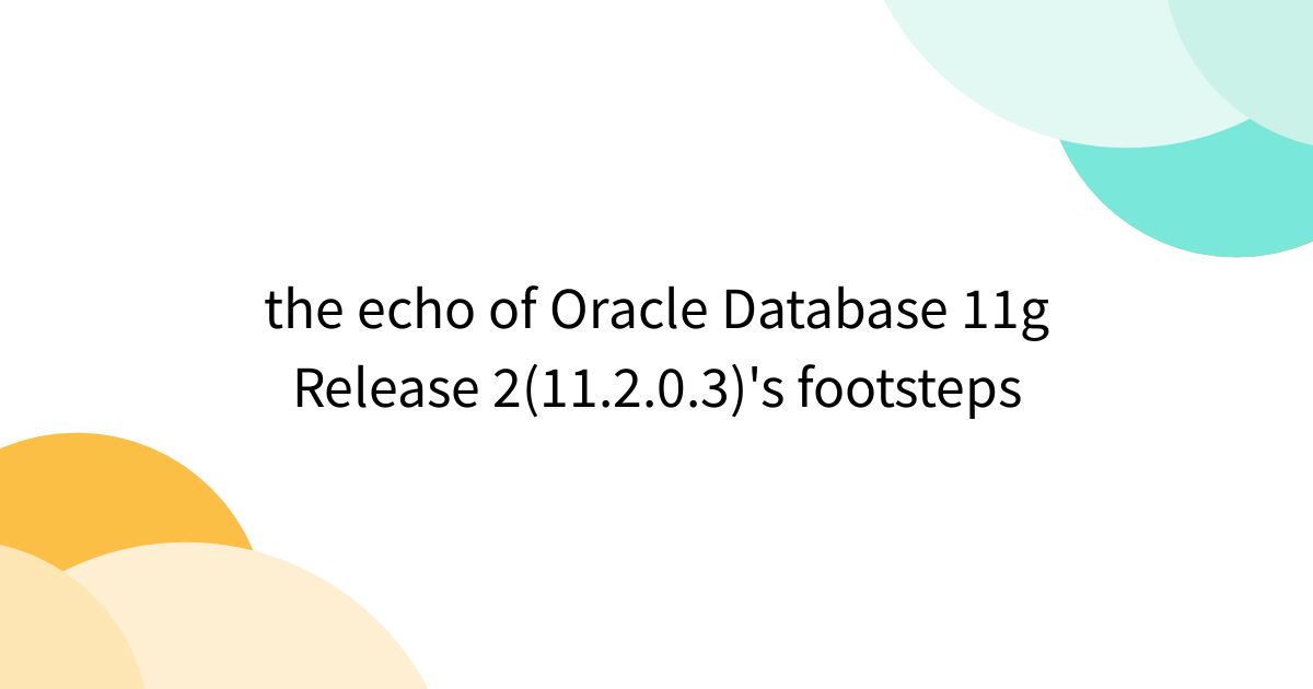 the echo of Oracle Database 11g Release 2(11.2.0.3)'s footsteps - posfie