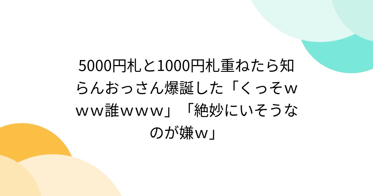 5000円札と1000円札重ねたら知らんおっさん爆誕した「くっそwww誰www」「絶妙にいそうなのが嫌w」 - Togetter [トゥギャッター]
