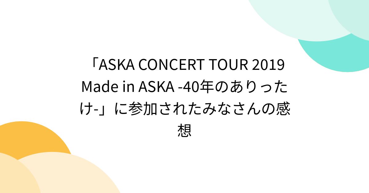 「ASKA CONCERT TOUR 2019 Made in ASKA -40年のありったけ-」に参加されたみなさんの感想 - posfie
