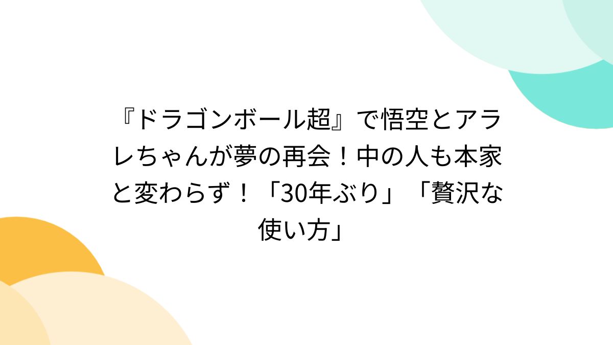 ドラゴンボール超』で悟空とアラレちゃんが夢の再会!中の人も ドラゴンボール超』で悟空とアラレちゃんが夢の再会!中の人も
