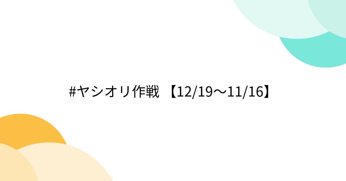 #ヤシオリ作戦 【12/19～11/16】 - posfie