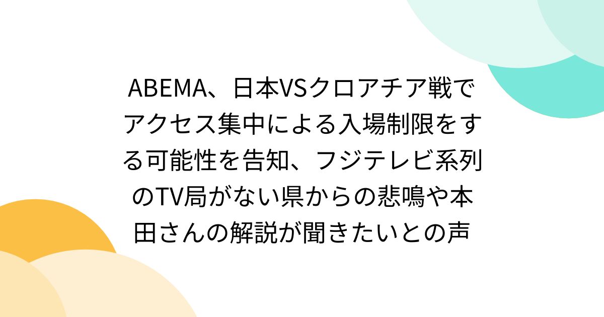 ABEMA、日本VSクロアチア戦でアクセス集中による入場制限をする可能性を告知、フジテレビ系列のTV局がない県からの悲鳴や本田さんの解説が聞きたいとの声 - Togetter [トゥギャッター]