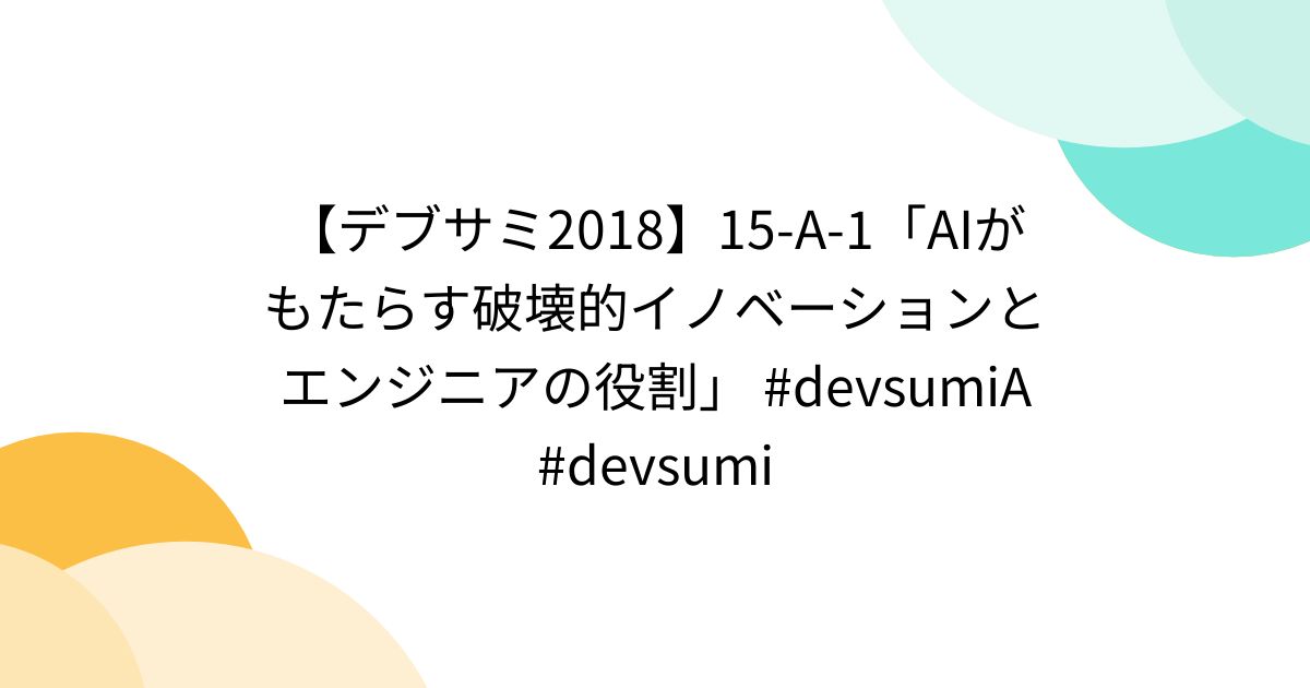 【デブサミ2018】15-A-1「AIがもたらす破壊的イノベーションとエンジニアの役割」 #devsumiA #devsumi - posfie