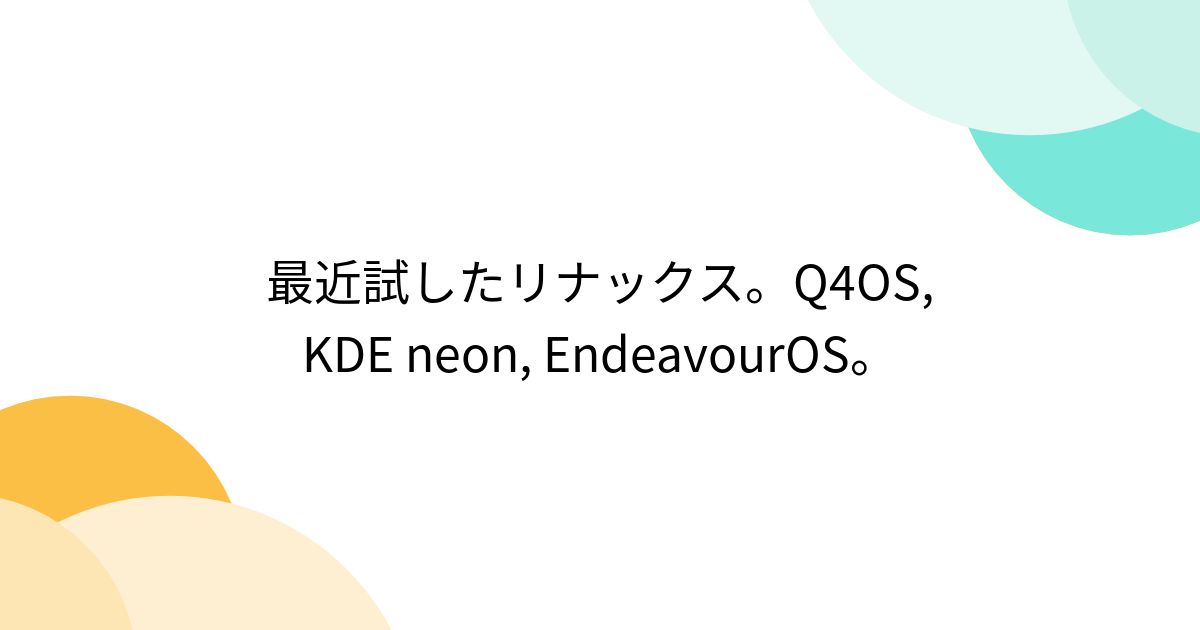最近試したリナックス。Q4OS, KDE neon, EndeavourOS。 - posfie