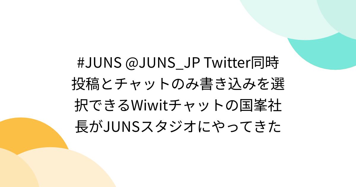 #JUNS @JUNS_JP Twitter同時投稿とチャットのみ書き込みを選択できるWiwitチャットの国峯社長がJUNSスタジオにやってき ...