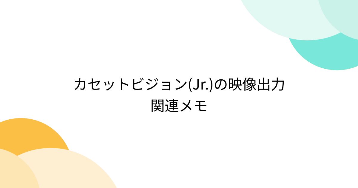 カセットビジョン(Jr.)の映像出力関連メモ - posfie