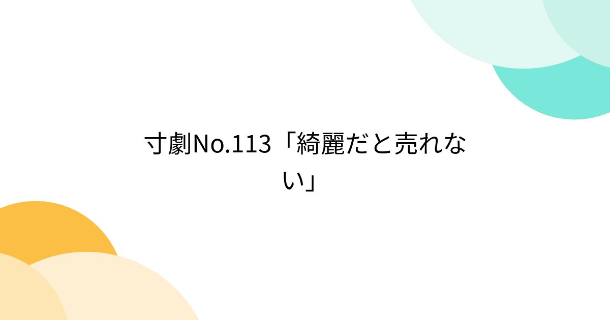 寸劇No.113「綺麗だと売れない」 - posfie