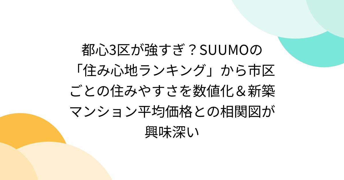 都心3区が強すぎ？SUUMOの「住み心地ランキング」から市区ごとの住みやすさを数値化＆新築マンション平均価格との相関図が興味深い - Togetter