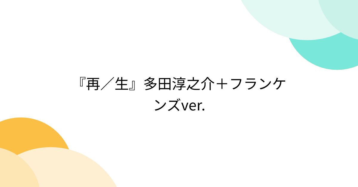 『再／生』多田淳之介＋フランケンズver. - posfie