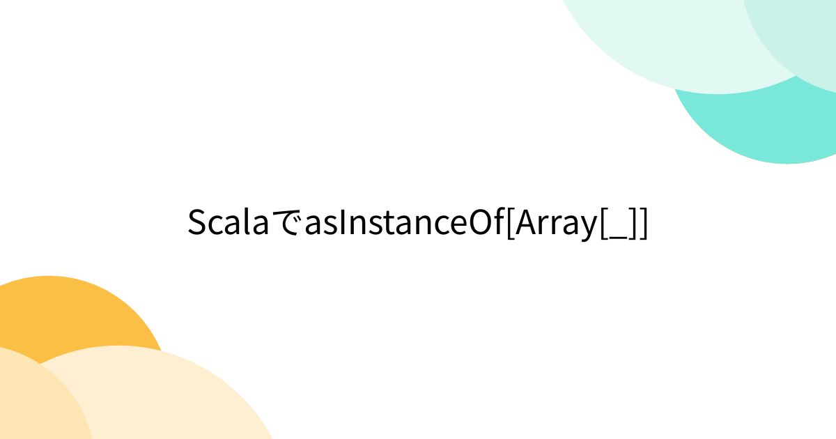 ScalaでasInstanceOf[Array[_]] - posfie