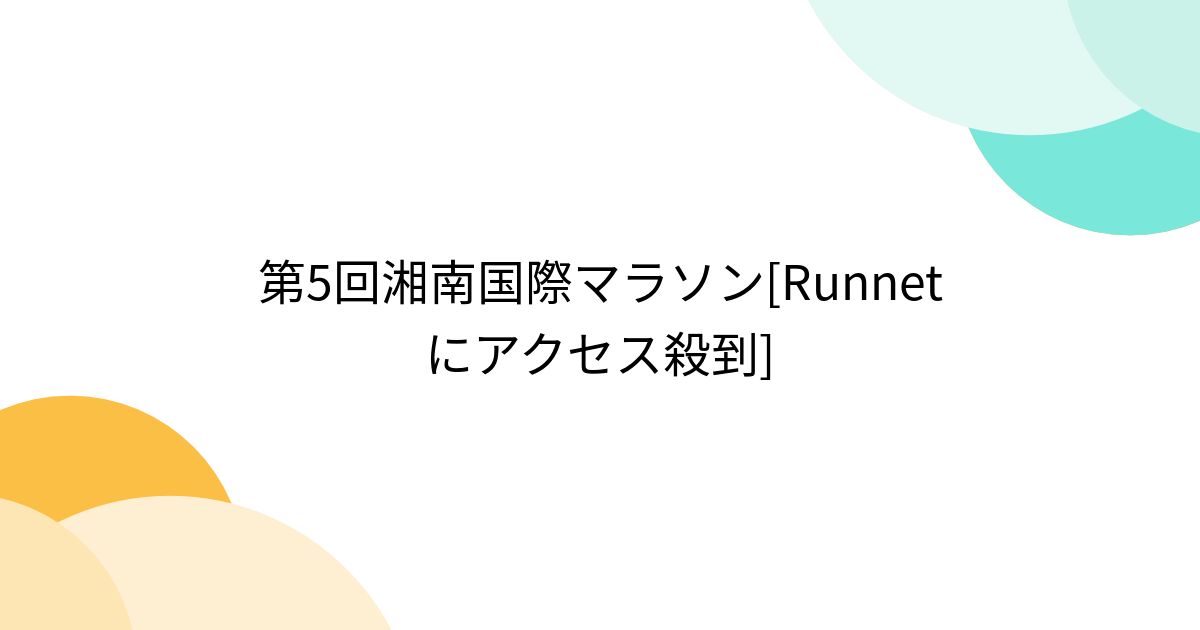 第5回湘南国際マラソン[Runnetにアクセス殺到] - posfie