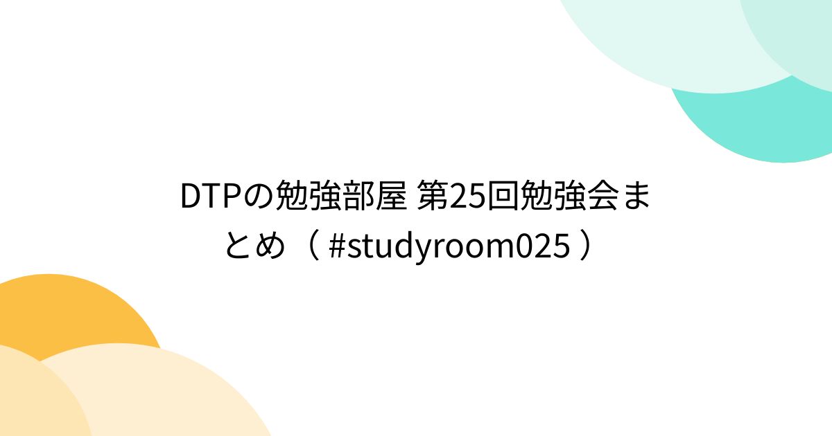DTPの勉強部屋 第25回勉強会まとめ（ #studyroom025 ） - posfie
