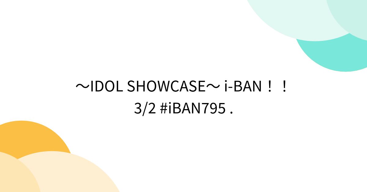 〜IDOL SHOWCASE〜 i-BAN！！ 3/2 #iBAN795 . - posfie