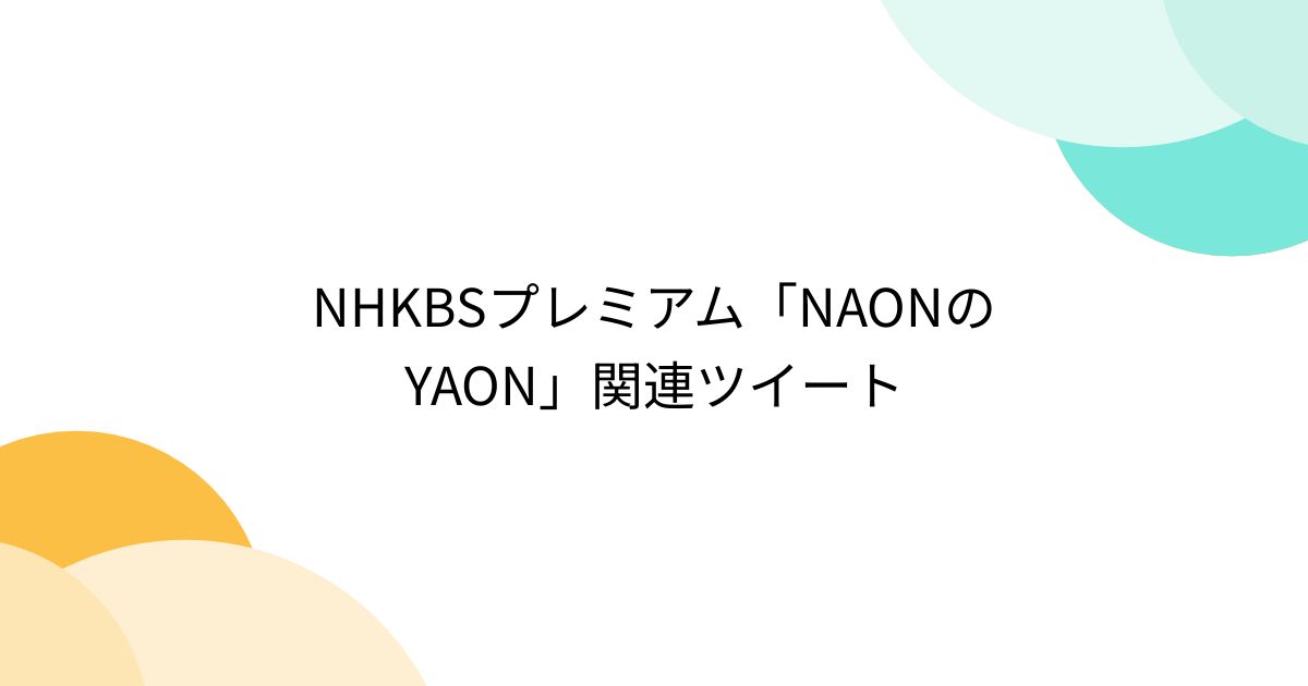 NHKBSプレミアム「NAONのYAON」関連ツイート - posfie