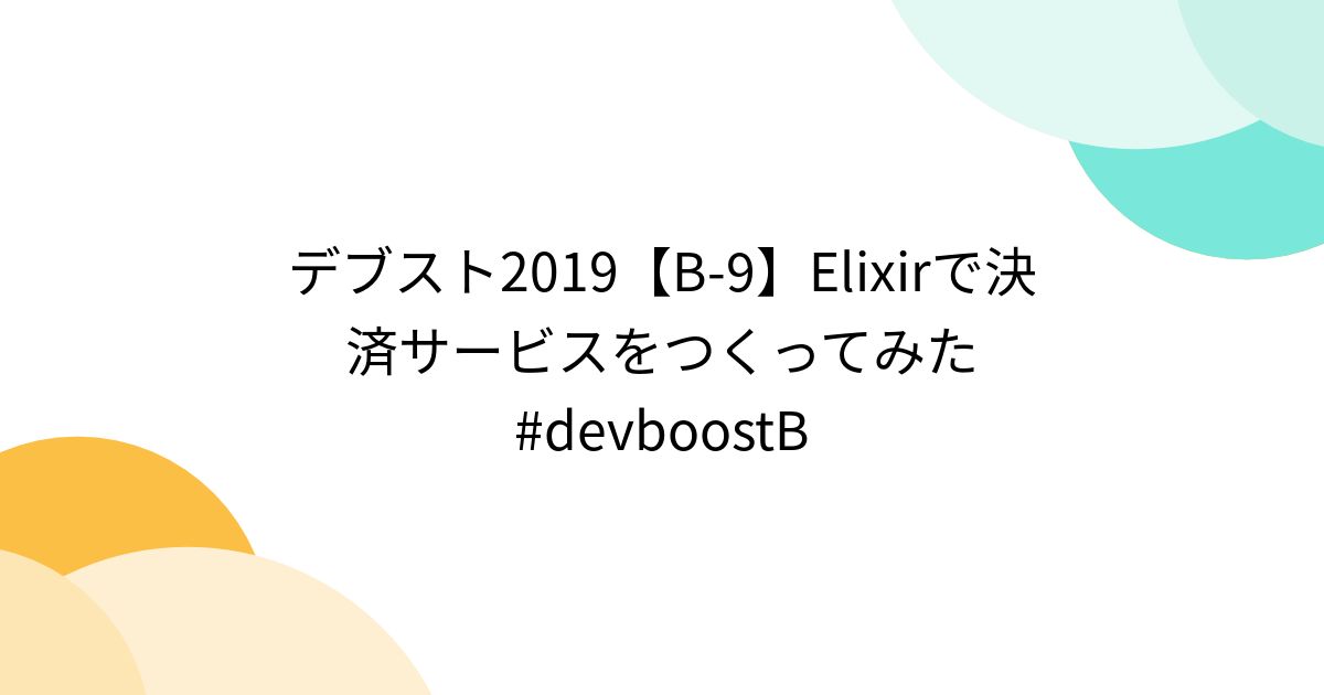 デブスト2019【B-9】Elixirで決済サービスをつくってみた #devboostB - posfie