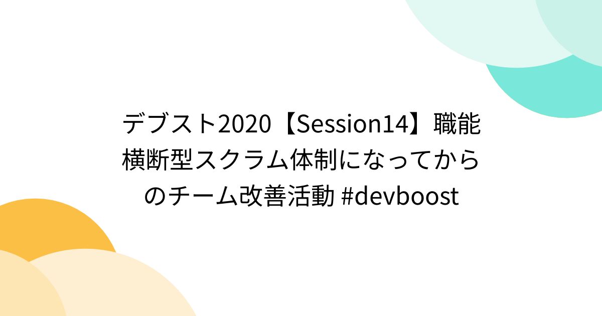 デブスト2020【Session14】職能横断型スクラム体制になってからのチーム改善活動 #devboost - Togetter [トゥギャッター]