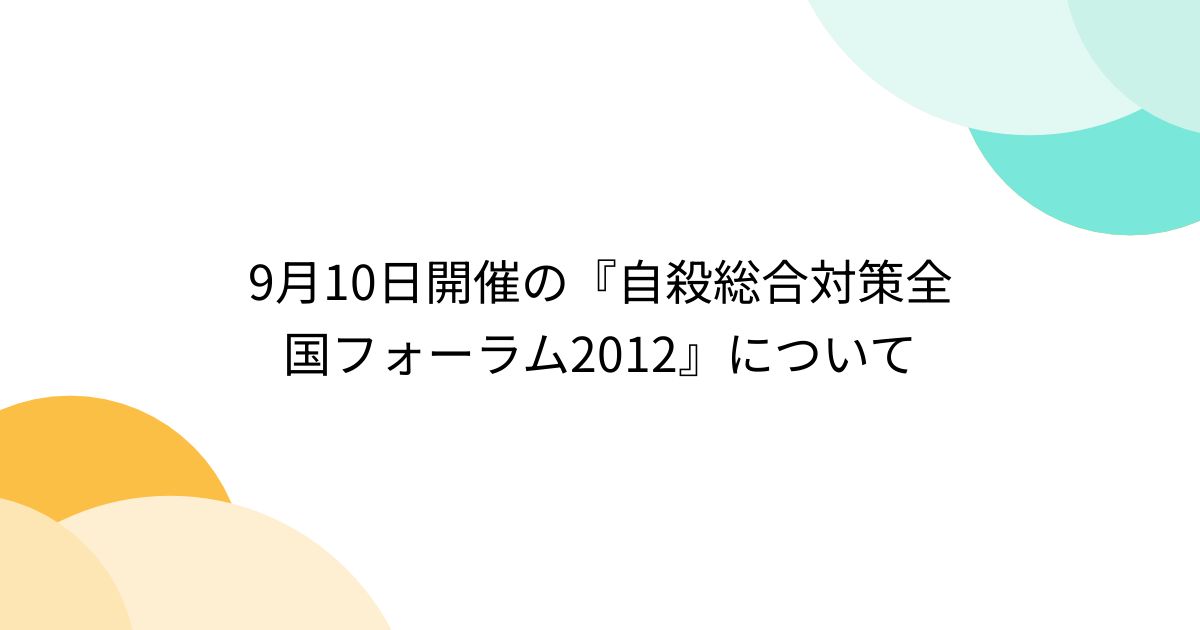 9月10日開催の『自殺総合対策全国フォーラム2012』について - Togetter [トゥギャッター]