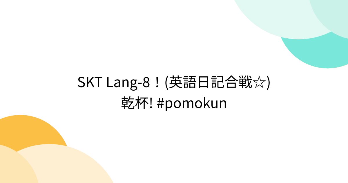 SKT Lang-8！(英語日記合戦☆) 乾杯! #pomokun - posfie