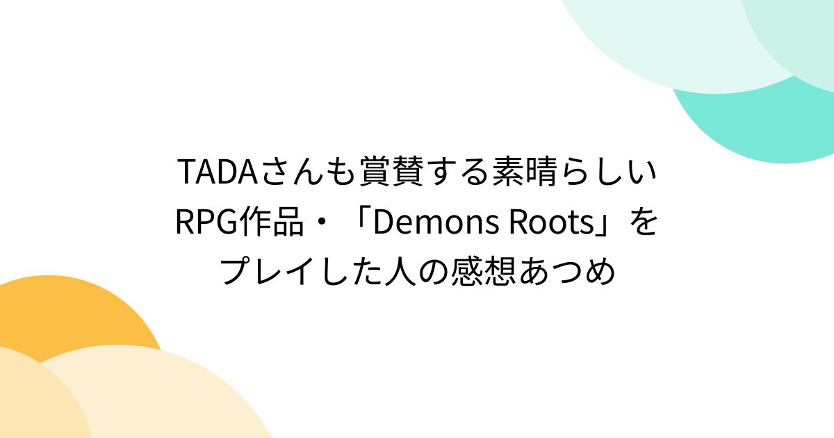 TADAさんも賞賛する素晴らしいRPG作品・「Demons Roots」をプレイした人の感想あつめ - posfie