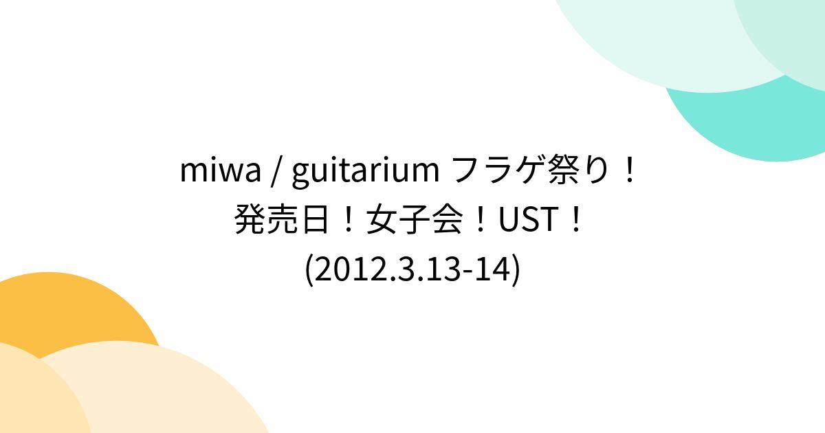 miwa / guitarium フラゲ祭り！発売日！女子会！UST！ (2012.3.13-14) - posfie