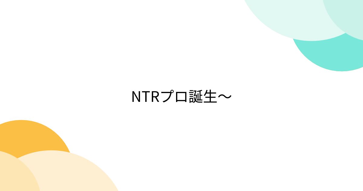 NTRプロ誕生～ - posfie