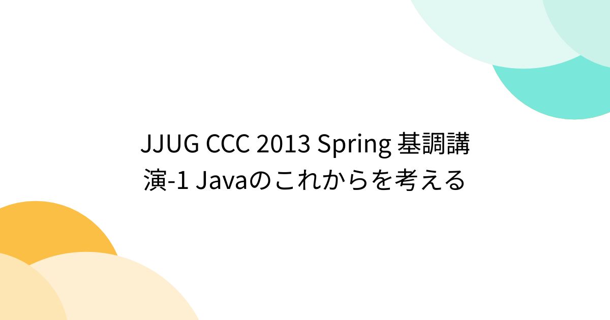 JJUG CCC 2013 Spring 基調講演-1 Javaのこれからを考える - posfie
