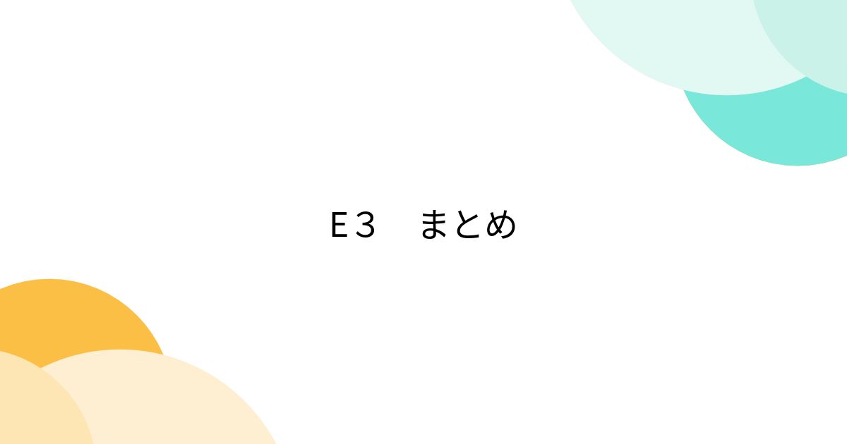 E3 まとめ - posfie