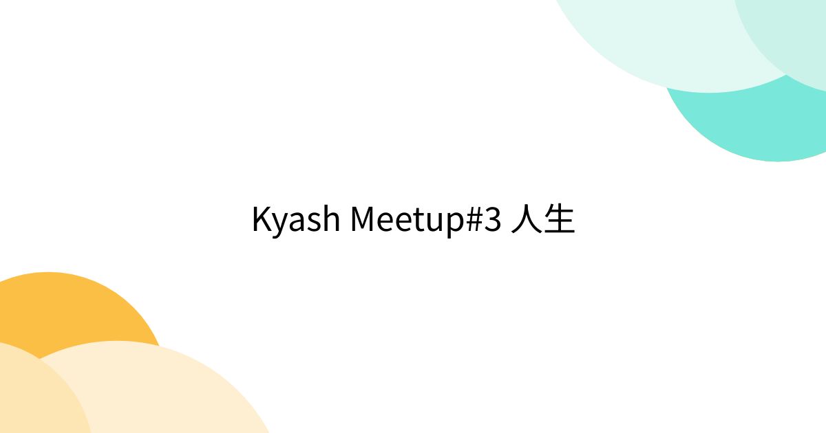 Kyash Meetup#3 人生 - Togetter [トゥギャッター]