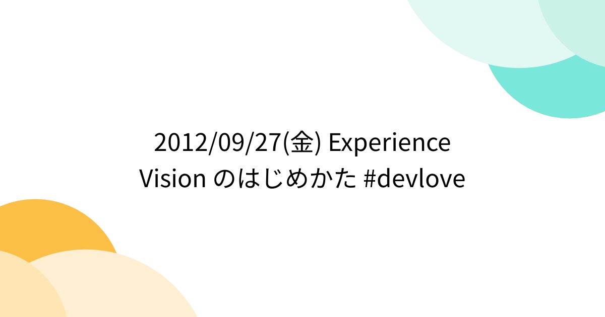 2012/09/27(金) Experience Vision のはじめかた #devlove - posfie