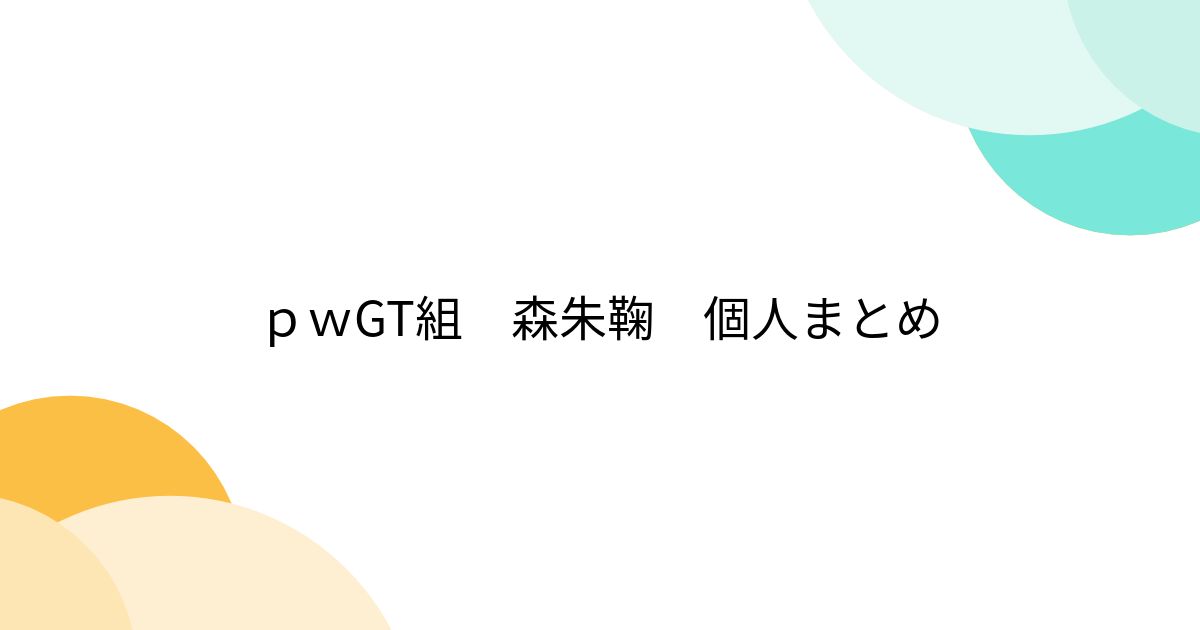 pwGT組 森朱鞠 個人まとめ - Togetter [トゥギャッター]