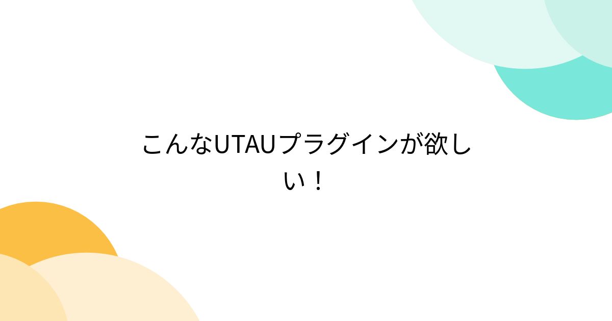 こんなUTAUプラグインが欲しい！ - posfie