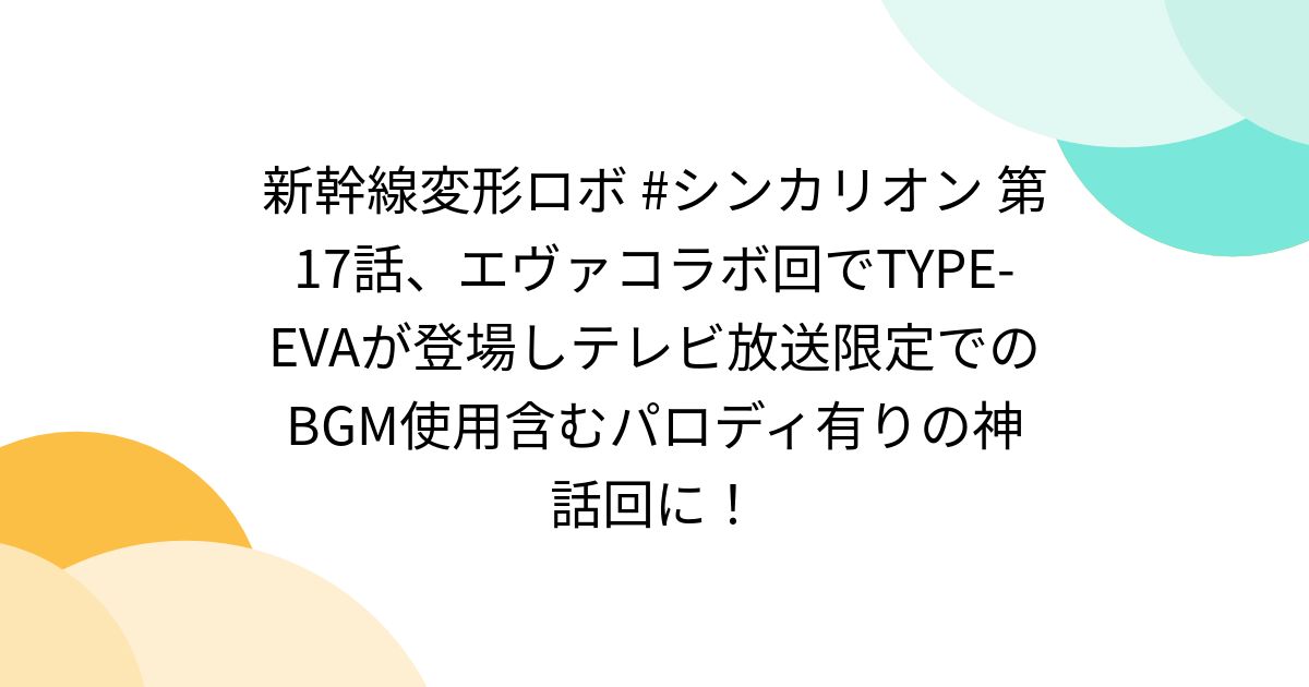 新幹線変形ロボ #シンカリオン 第17話、エヴァコラボ回でTYPE-EVAが登場しテレビ放送限定でのBGM使用含むパロディ有りの神話回に！ - posfie