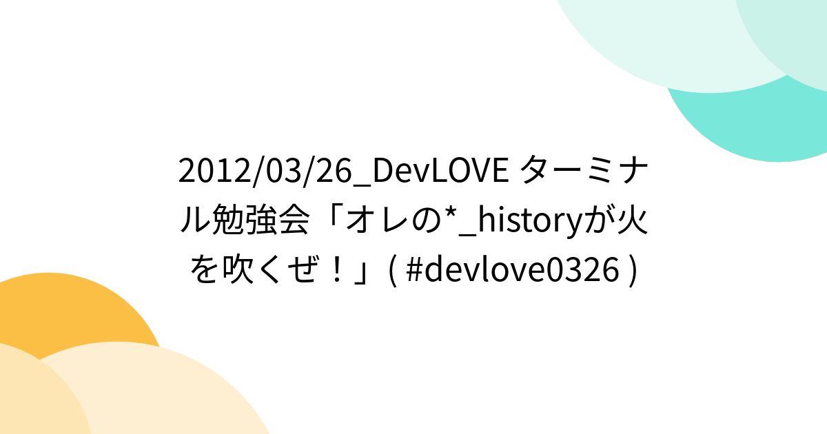 2012/03/26_DevLOVE ターミナル勉強会「オレの*_historyが火を吹くぜ！」( #devlove0326 ) - posfie