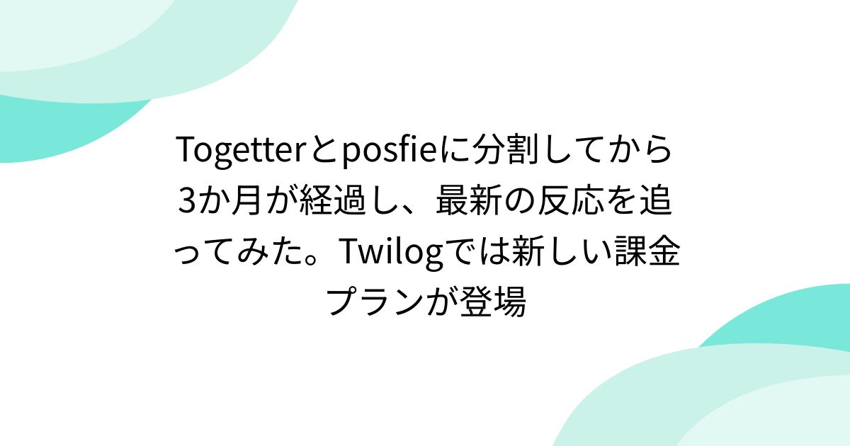Togetterとposfieに分割してから3か月が経過し、最新の反応を追ってみた。Twilogでは新しい課金プランが登場 - posfie