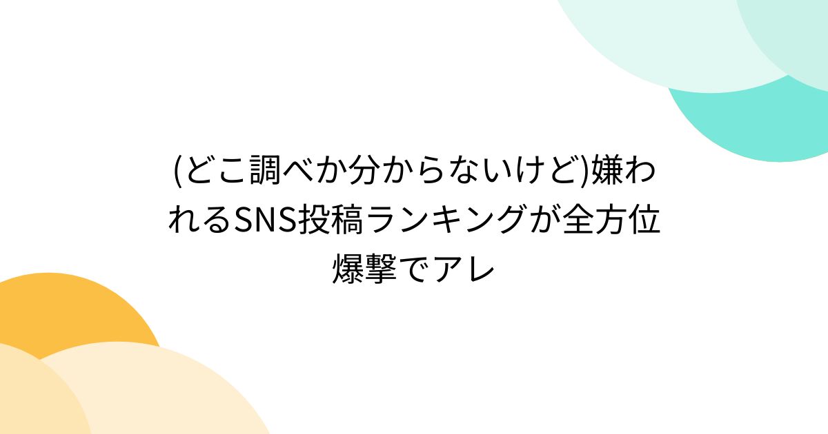 (どこ調べか分からないけど)嫌われるSNS投稿ランキングが全方位爆撃でアレ - posfie