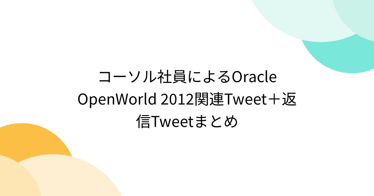 コーソル社員によるOracle OpenWorld 2012関連Tweet＋返信Tweetまとめ - Togetter [トゥギャッター]