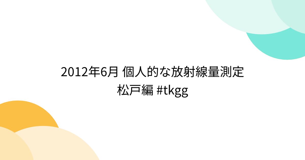 2012年6月 個人的な放射線量測定 松戸編 #tkgg - posfie