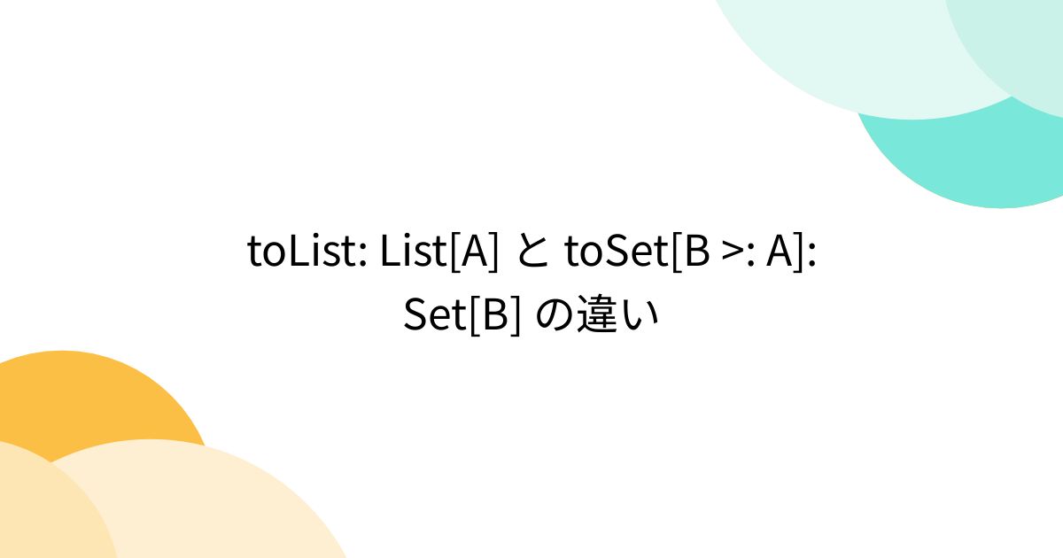 toList: List[A] と toSet[B >: A]: Set[B] の違い - posfie
