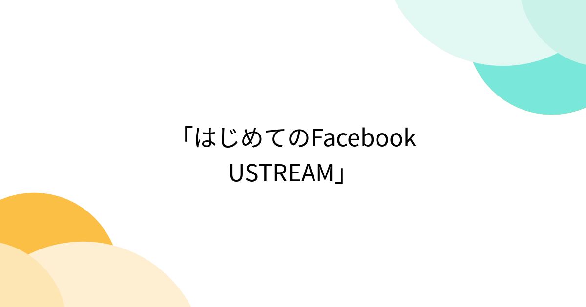 「はじめてのFacebook USTREAM」 - Togetter [トゥギャッター]