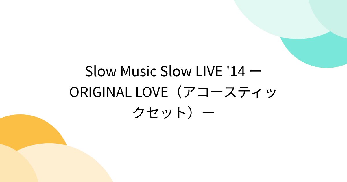 Slow Music Slow LIVE '14 ーORIGINAL LOVE（アコースティックセット）ー - posfie