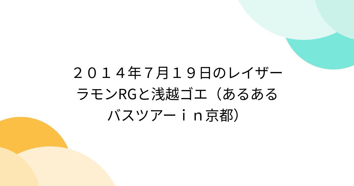 2014年7月19日のレイザーラモンRGと浅越ゴエ（あるあるバスツアーin京都） - posfie