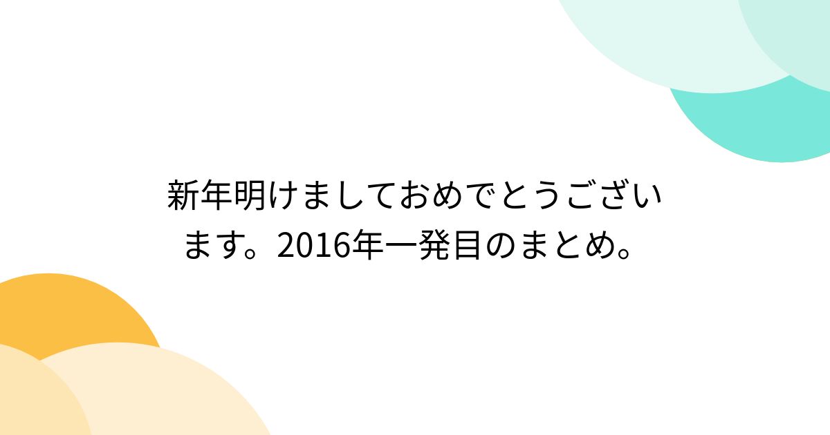 新年明けましておめでとうございます。2016年一発目のまとめ。 - posfie