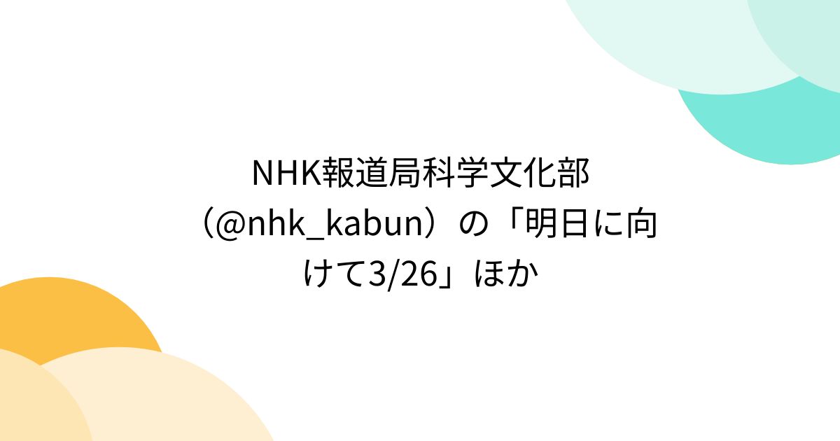 NHK報道局科学文化部（@nhk_kabun）の「明日に向けて3/26」ほか - posfie