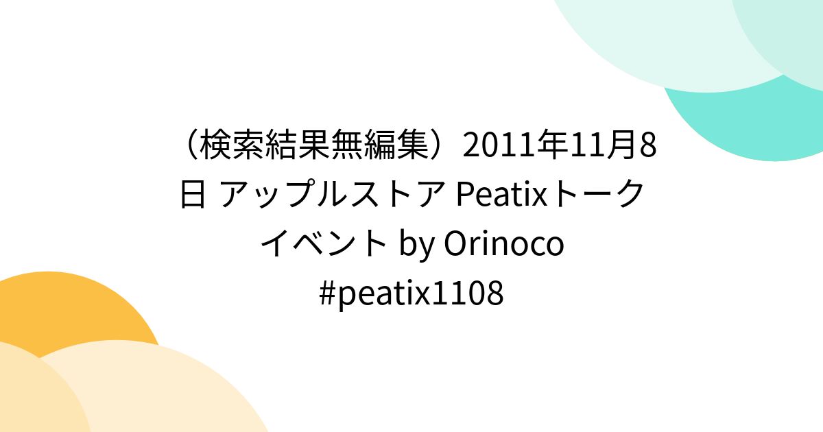 （検索結果無編集）2011年11月8日 アップルストア Peatixトークイベント by Orinoco #peatix1108 - Togetter [トゥギャッター]